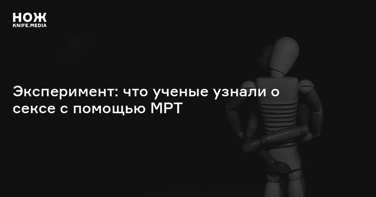 Эксперимент: что ученые узнали о сексе с помощью МРТ — Нож