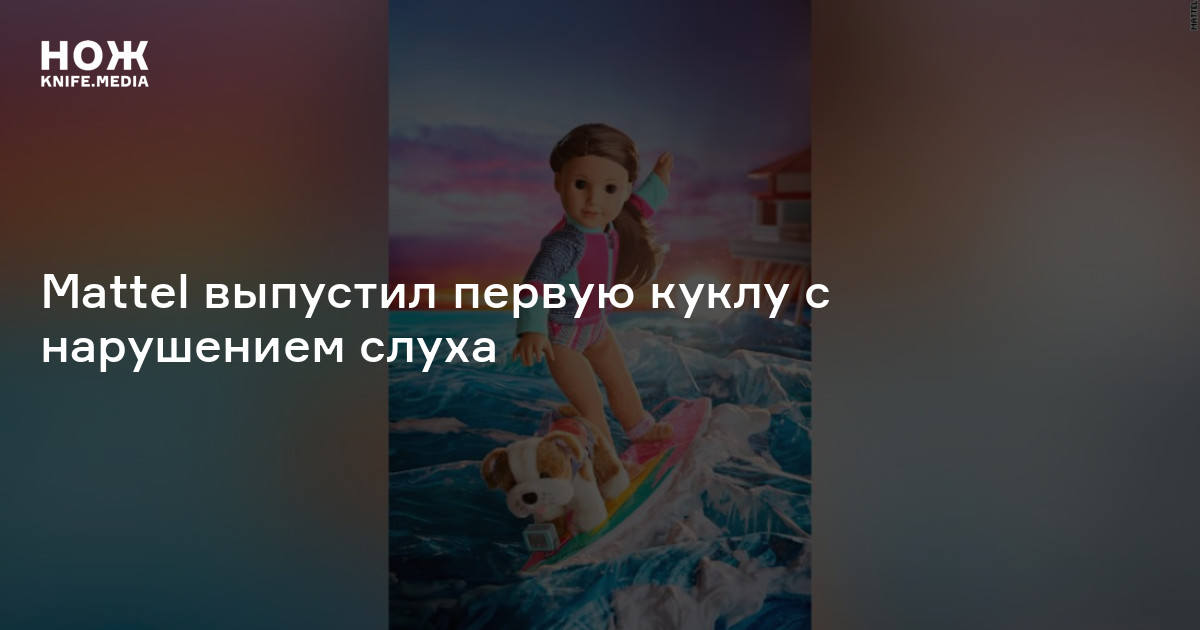 Mattel выпустил первую куклу с нарушением слуха — Нож